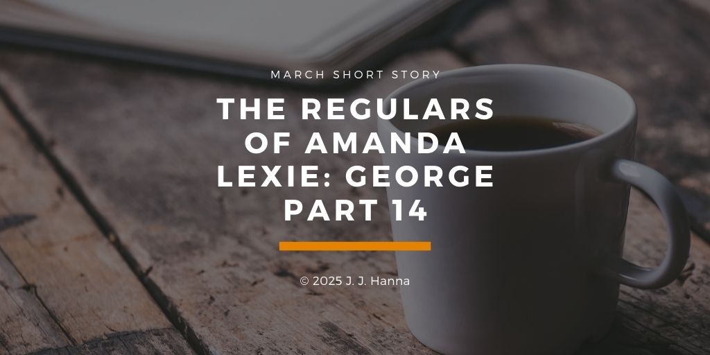 The Regulars of Amanda Lexie Part 14: George – J. J. Hanna, Author